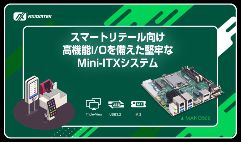スマートKioskソリューションのベストチョイス、 AxiomtekのIntel® Alder Lake-S搭載Mini-ITXマザーボードMANO566 | 株式会社ケーメックスONE